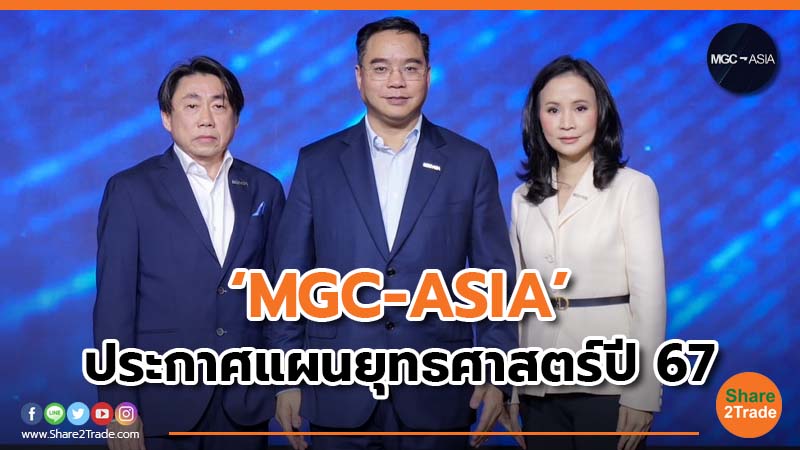 ‘MGC-ASIA’ ประกาศแผนยุทธศาสตร์ปี 67 | Share2Trade